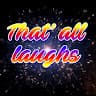 thats all laughs